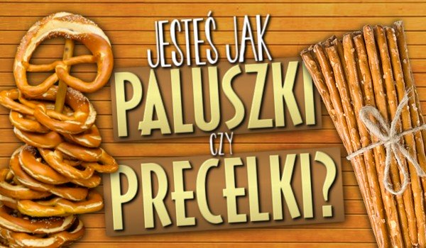 Jesteś jak paluszki czy precelki?