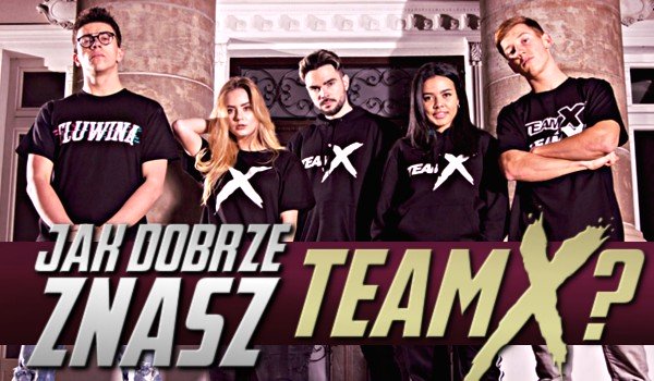 Jak dobrze znasz Team X?